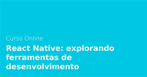 Curso Online React Native Explorando Ferramentas De Desenvolvimento Alura