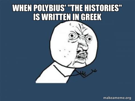 When Polybius The Histories Is Written In Greek Y U No Meme Generator