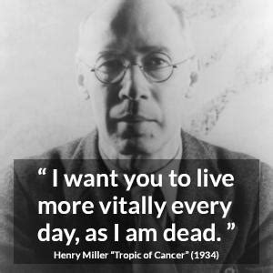 Henry Miller I Want You To Live More Vitally Every Day As”