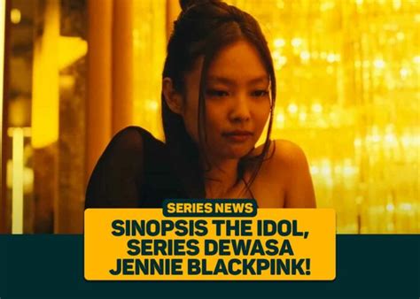 Sinopsis The Idol Series Dewasa Jennie Blackpink Greenscene
