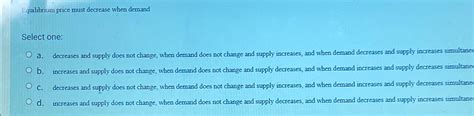 Solved Equilibrium Price Must Decrease When Demandselect