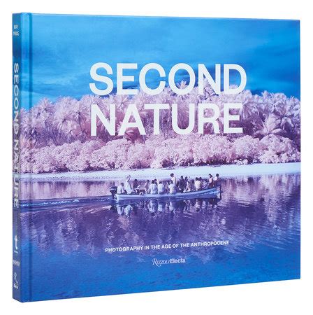 Second Nature Photography In The Age Of The Anthropocene Rizzoli New