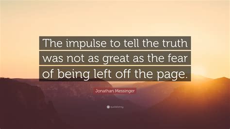 Jonathan Messinger Quote “the Impulse To Tell The Truth Was Not As Great As The Fear Of Being