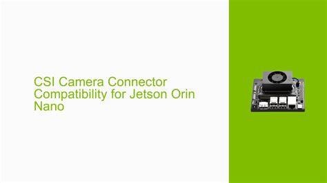 csi camera connector compatibility for jetson orin nano help docs for errors issues on nvidia