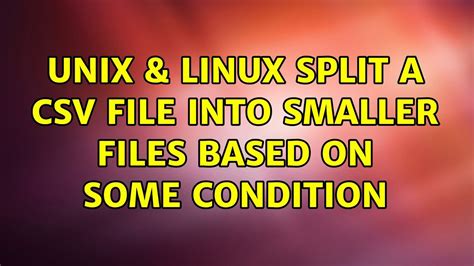 Unix And Linux Split A Csv File Into Smaller Files Based On Some