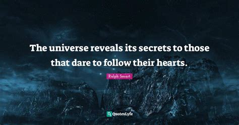 The Universe Reveals Its Secrets To Those That Dare To Follow Their He