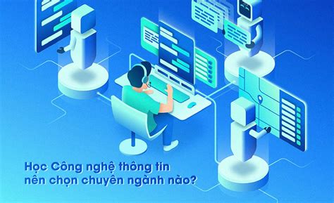 Học Công Nghệ Thông Tin Nên Chọn Chuyên Ngành Nào