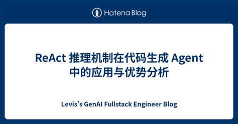 React 推理机制在代码生成 Agent 中的应用与优势分析 Leviss Genai Fullstack Engineer Blog