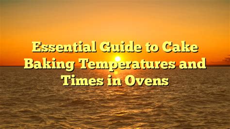 Essential Guide To Cake Baking Temperatures And Times In Ovens Cake
