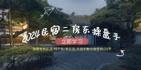 2024民宿二房东操盘手 民宿营销实战纯干货零忽悠手把手教你做营销21节优创网