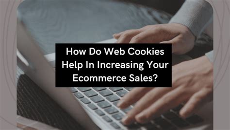 How Do Web Cookies Help In Increasing Your Ecommerce Sales