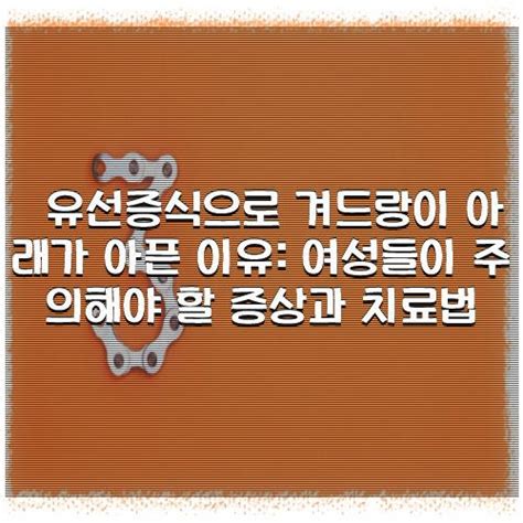 유선증식으로 겨드랑이 아래가 아픈 이유 여성들이 주의해야 할 증상과 치료법