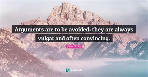 Arguments Are To Be Avoided They Are Always Vulgar And Often Convinci