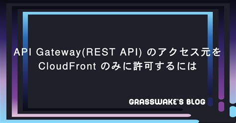 Api Gatewayrest Api のアクセス元を Cloudfront のみに許可するには Grasswake‘s Blog