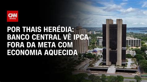 Análise Banco Central Vê Ipca Fora Da Meta Com Economia Aquecida Cnn