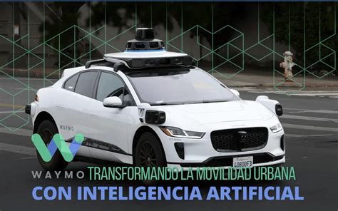Waymo Transformando La Movilidad Urbana Con Inteligencia Artificial Csi Global Connect