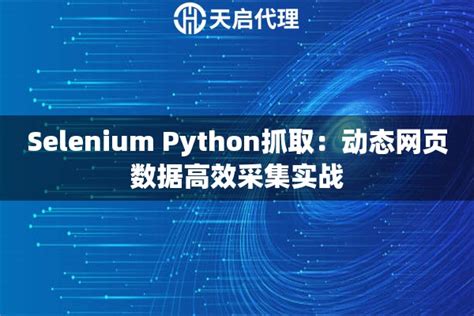 Selenium Python抓取：动态网页数据高效采集实战 天启ip代理