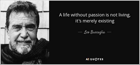Leo Buscaglia Quote A Life Without Passion Is Not Living Its Merely Existing
