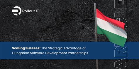 Scaling Success The Strategic Advantage Of Hungarian Software Development Partnerships Rollout It