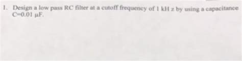 Solved Design A Low Pass RC Filter At A Cutoff Frequency Of Chegg