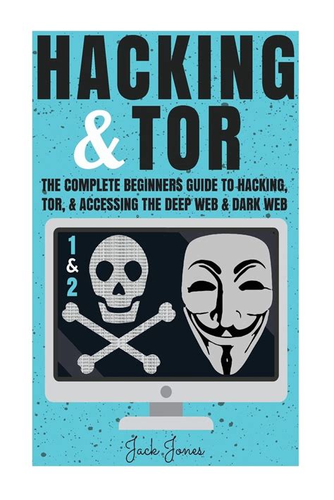 Hacking And Tor The Complete Beginners Guide To Hacking Tor And Accessing The Deep Web And Dark Web