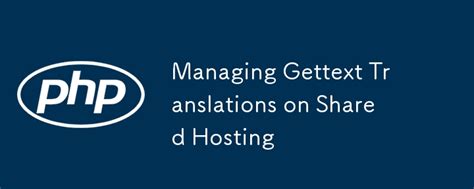 Managing Gettext Translations On Shared Hosting PHP Tutorial Php Cn