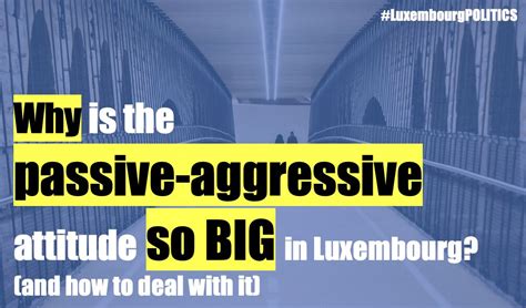 Why Is The Passive Aggressive Attitude So Big In Luxembourg And How
