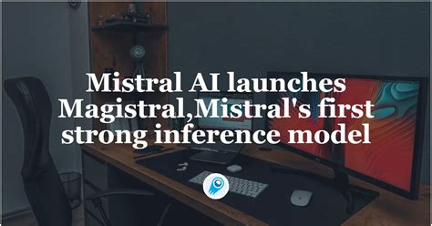 mistral ai запускает magistral свою первую модель с открытым исходным