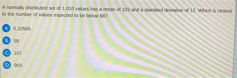 solved a normally distributed set of 1 010 values has a mean of 103