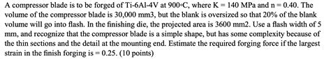 Solved A Compressor Blade Is To Be Forged Of Ti 6al 4v At