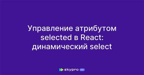 Управление атрибутом Selected в React динамический Select