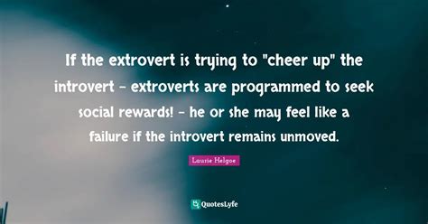 If The Extrovert Is Trying To Cheer Up The Introvert Extroverts Ar Quote By Laurie Helgoe
