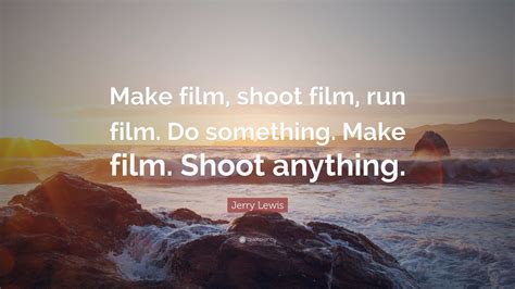 Jerry Lewis Quote Make Film Shoot Film Run Film Do Something Make