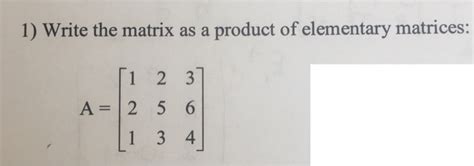 Solved 1 Write The Matrix As A Product Of Elementary Chegg Com