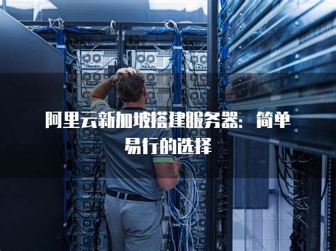 阿里云新加坡搭建服务器：简单易行的选择