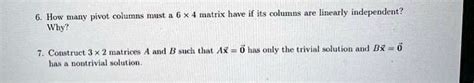 Solved 6 How Many Pivot Columns Must A 6 X 4 Matrix Have If Its