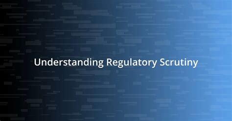 What I Learned From Regulatory Scrutiny