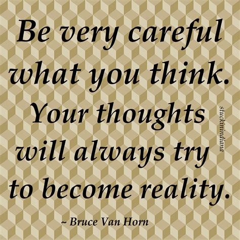 Be Very Careful What You Think Your Thoughts Will Always Try To
