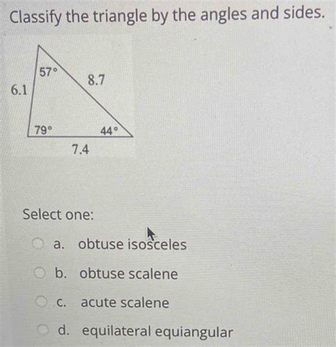 solved classify the triangle by the angles and sides select one a