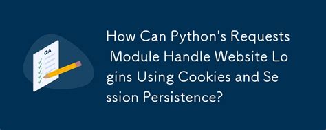 How Can Pythons Requests Module Handle Website Logins Using Cookies And Session Persistence