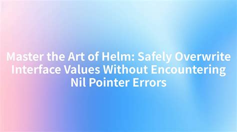 Master The Art Of Helm Safely Overwrite Interface Values Without