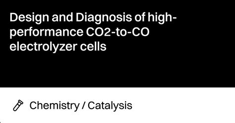 Design And Diagnosis Of High Performance Co2 To Co Electrolyzer Cells