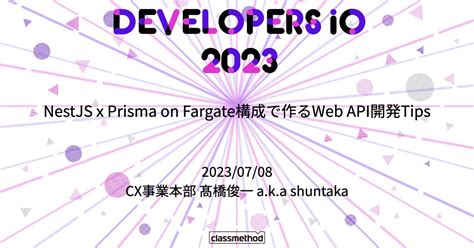 「nestjs x prisma on fargate構成で作るweb api開発tips」というタイトルでdevelopersio 2023