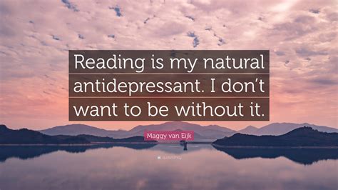 Maggy Van Eijk Quote “reading Is My Natural Antidepressant I Dont Want To Be Without It ”