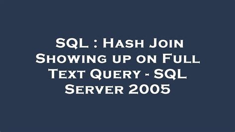 Sql Hash Join Showing Up On Full Text Query Sql Server 2005 Youtube