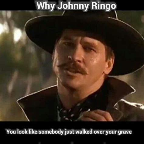 Why Johnny Ringo You Look Like Somebody Walked Across Your Grave Doc
