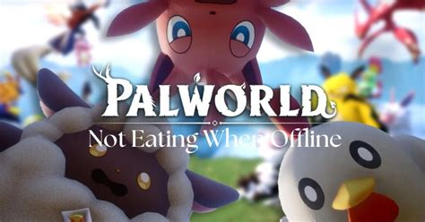 Palworld Pals Not Eating When Offline: An In-Depth Exploration