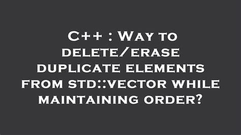 C Way To Delete Erase Duplicate Elements From Std Vector While Maintaining Order YouTube