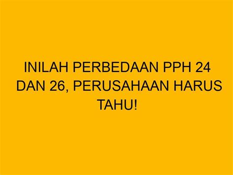 Inilah Perbedaan Pph 24 Dan 26 Perusahaan Harus Tahu