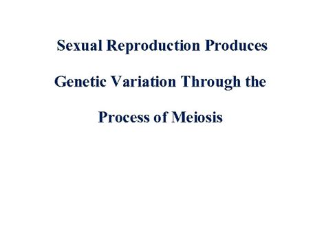 Sexual Reproduction Produces Genetic Variation Through The Process